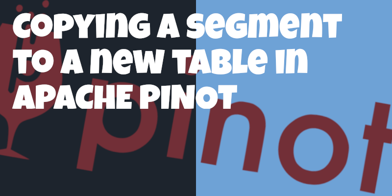 Apache Pinot: Copying a segment to a new table | Mark Needham