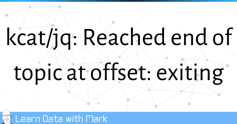kcat/jq: Reached end of topic at offset: exiting | Mark Needham