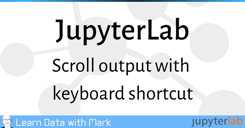 Jupyterlab 4 0 5 Scroll Output With Keyboard Shortcut Mark Needham